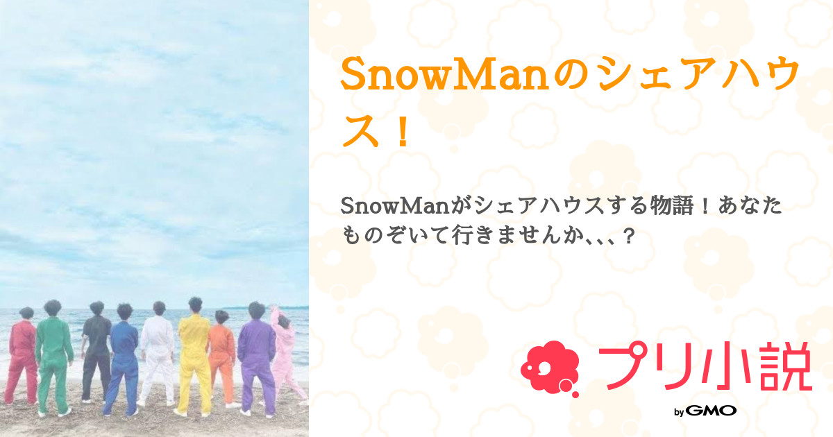 Snowmanのシェアハウス！ 全11話 【連載中】（yuika🍓☃️さんの小説） 無料スマホ夢小説ならプリ小説 Bygmo
